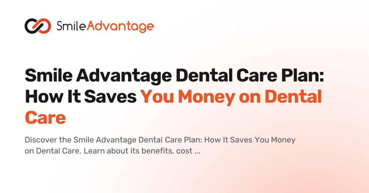 Smile Advantage Dental Care Plan: How It Saves You Money on Dental Care ...